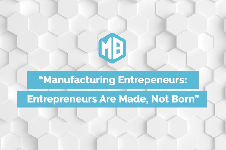 The Manufacturing Entrepreneur’s Journey: From Idea to Product to ...